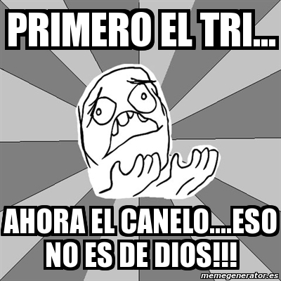 Meme Whyyy - primero el tri... ahora el canelo....eso no es de dios ...