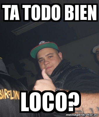 Meme Personalizado - TA TODO BIEN LOCO? - 5658003