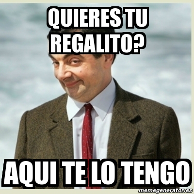 Meme Mr Bean - quieres tu regalito? aqui te lo tengo - 5670214