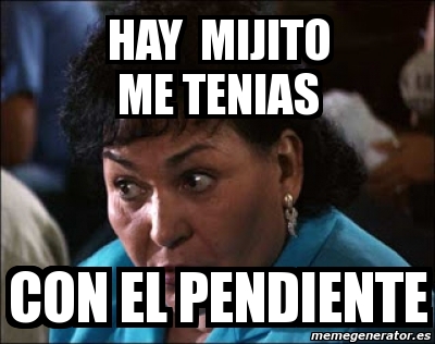 Meme Personalizado - hay mijito me tenias con el pendiente - 5673649