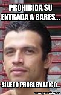 Meme Personalizado - Prohibida su entrada a bares... sujeto ...