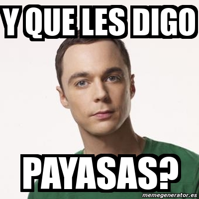 Meme Sheldon Cooper - y que les digo payasas? - 5694516