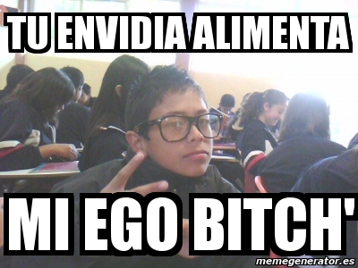 Meme Personalizado - Tu envidia alimenta mi ego bitch' - 5071141