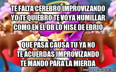 Meme Personalizado - tE FALTA CEREBRO IMPROVIZANDO YO TE QUIEBRO TE ...