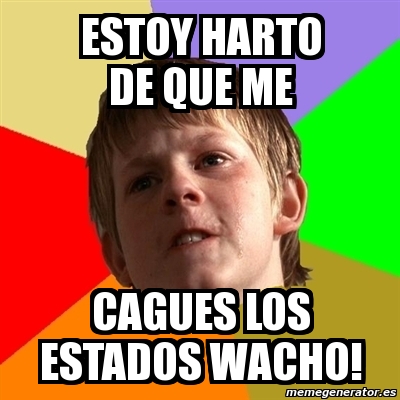Meme Chico Malo - ESTOY HARTO DE QUE ME CAGUES LOS ESTADOS WACHO! - 5705199