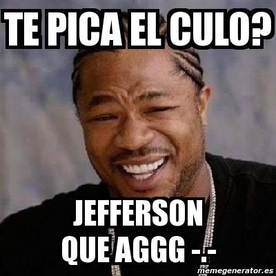 Meme Yo Dawg - te pica el culo? jefferson que aggg -.- - 5714065