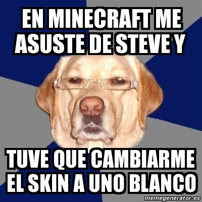 Meme Perro Racista - en minecraft me asuste de steve y tuve que ...