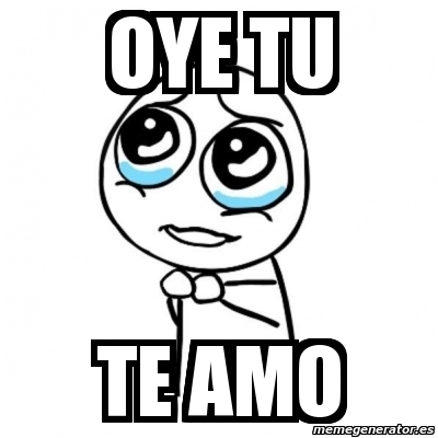 Meme Por favor - oye tu te amo - 5733235