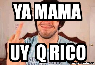 Meme Personalizado - ya mama uy q rico - 5738516