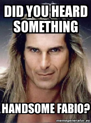 Meme Personalizado - Did you heard something Handsome Fabio? - 5757578