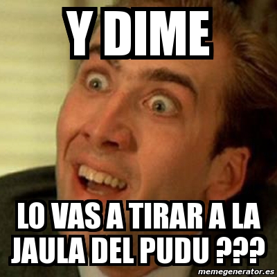 Meme No me digas - y dime lo vas a tirar a la jaula del pudu ??? - 5771120