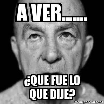 Meme Personalizado - a ver....... Â¿que fue lo que dije? - 5778536