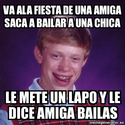 Meme Bad Luck Brian - VA ALA FIESTA DE UNA AMIGA SACA A BAILAR A UNA ...