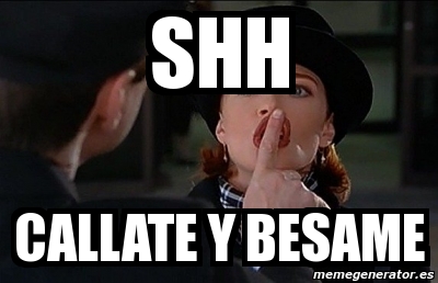 Meme Personalizado - SHH CALLATE Y BESAME - 5811949