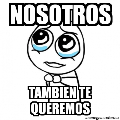 Meme Por favor - nosotros tambien te queremos - 5812070