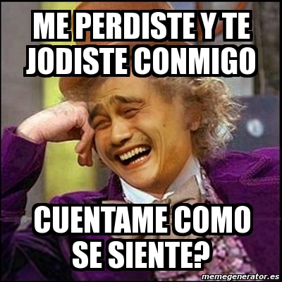 Meme Yao Wonka - me perdiste y te jodiste conmigo cuentame como se ...