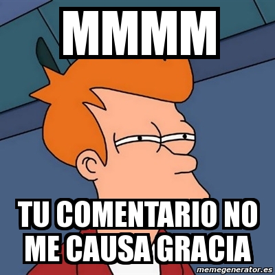 Meme Futurama Fry - Mmmm Tu comentario no me causa gracia - 5841452