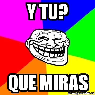 Meme Troll - y tu? que miras - 5850695