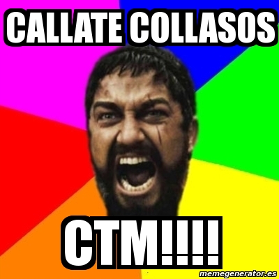 Meme Sparta - CALLATE COLLASOS CTM!!!! - 5859755