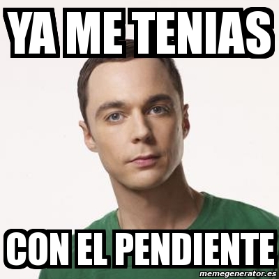 Meme Sheldon Cooper - ya me tenias con el pendiente - 5861920