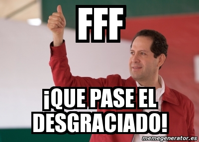 Meme Personalizado - fff Â¡Que pase el desgraciado! - 5861974