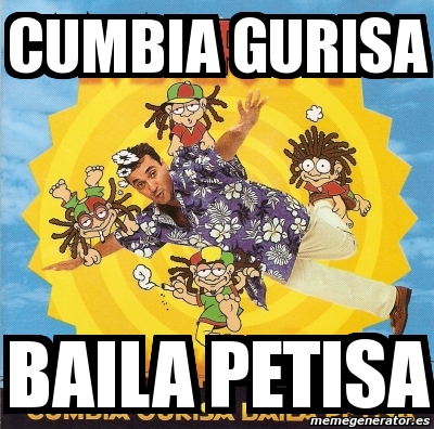 Meme Personalizado - Cumbia gurisa baila petisa - 5885409