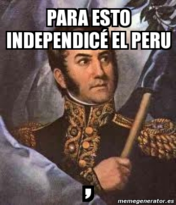 Meme Personalizado - para esto independicÃ© el peru , - 5094650