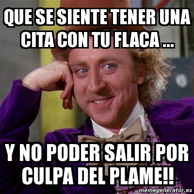 Meme Willy Wonka - QUE SE SIENTE TENER UNA CITA CON TU FLACA ... Y NO ...