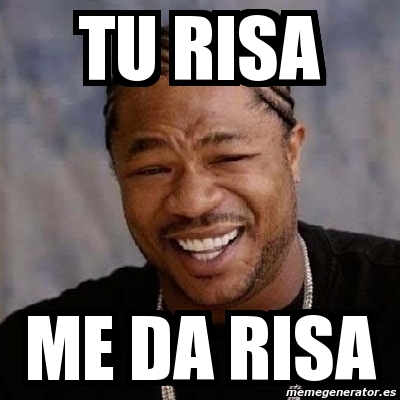 Meme Yo Dawg - tu risa me da risa - 5900609