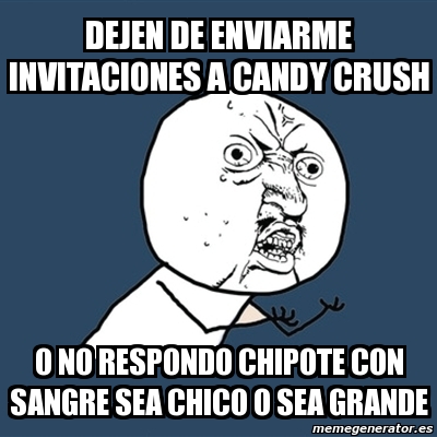 Meme Y U No - dejen de enviarme invitaciones a candy crush o no ...