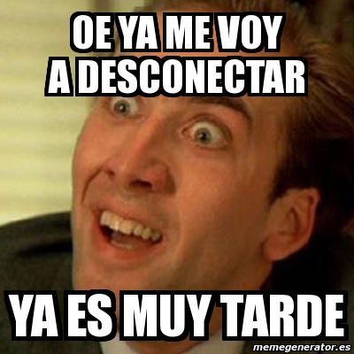 Meme No me digas - oe ya me voy a desconectar ya es muy tarde - 5906414