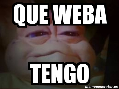 Meme Personalizado - que weba tengo - 5906806