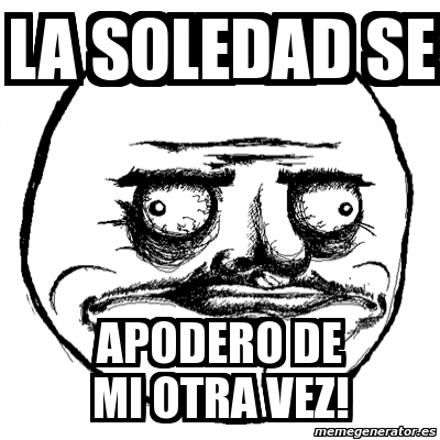 Meme Me Gusta - la soledad se apodero de mi otra vez! - 5944078