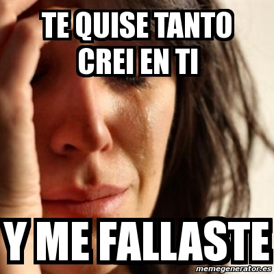 Meme Problems - te quise tanto crei en ti y me fallaste - 5945095