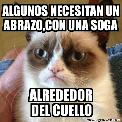Meme Grumpy Cat - Algunos necesitan un abrazo,con una soga Alrededor ...