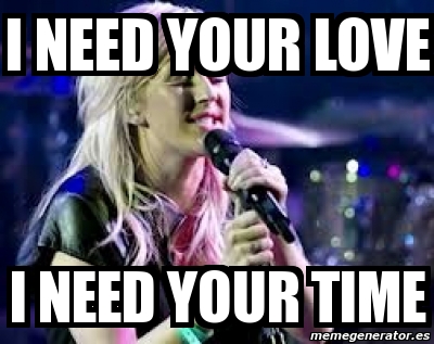 Meme Personalizado - I NEED YOUR LOVE I NEED YOUR TIME - 5958096