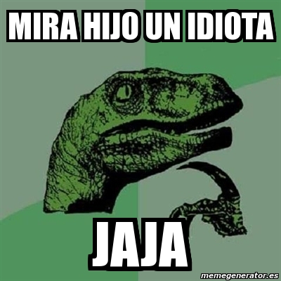Meme Filosoraptor - mira hijo un idiota jaja - 5972221