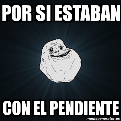 Meme Forever Alone - POR SI ESTABAN CON EL PENDIENTE - 5985539