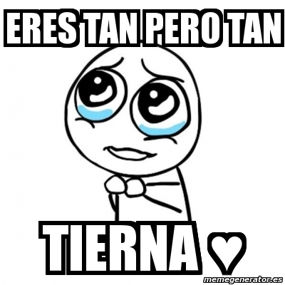Meme Por favor - Eres tan pero tan Tierna â™¥ - 5986895