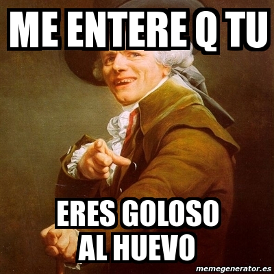 Meme Joseph Ducreux - me entere q tu eres goloso al huevo - 5995582