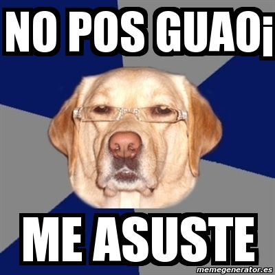 Meme Perro Racista - NO POS GUAOÂ¡ ME ASUSTE - 6011167
