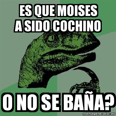 Meme Filosoraptor - es que moises a sido cochino o no se baÃ±a? - 6102454