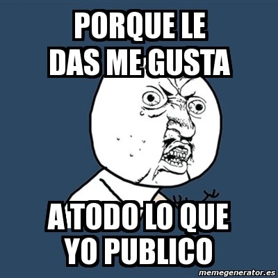 Meme Y U No - porque le das me gusta a todo lo que yo publico - 6104453