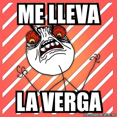 Meme I Hate - me lleva la verga - 6129851