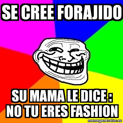 Meme Troll - se cree forajido su mama le dice : no tu eres fashion ...
