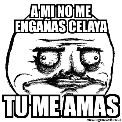 Meme Me Gusta - a mi no me engaÃ±as celaya tu me amas - 6149256