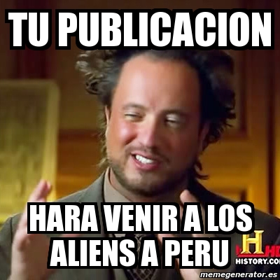 Meme Ancient Aliens - tu publicacion hara venir a los aliens a peru ...