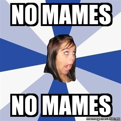 Meme Annoying Facebook Girl - NO MAMES NO MAMES - 6156271
