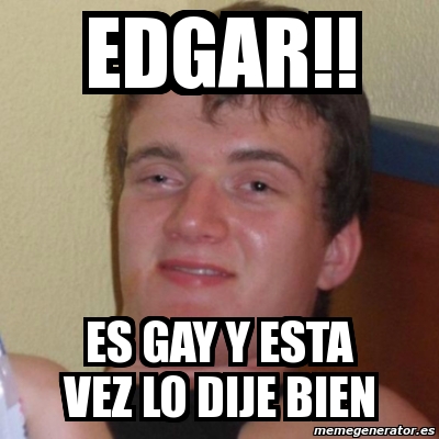 Meme Stoner Stanley - eDGAR!! ES GAY Y ESTA VEZ LO DIJE BIEN - 6156599