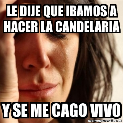 Meme Problems - le dije que ibamos a hacer la candelaria y se me cago ...